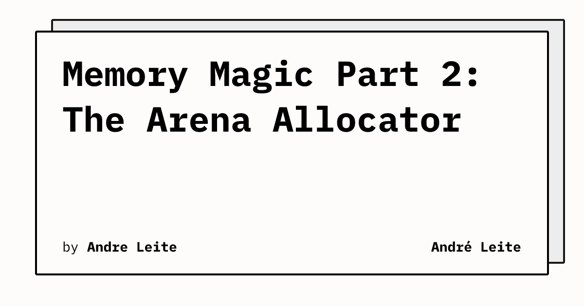 Memory Magic Part 2: The Arena Allocator | André Leite